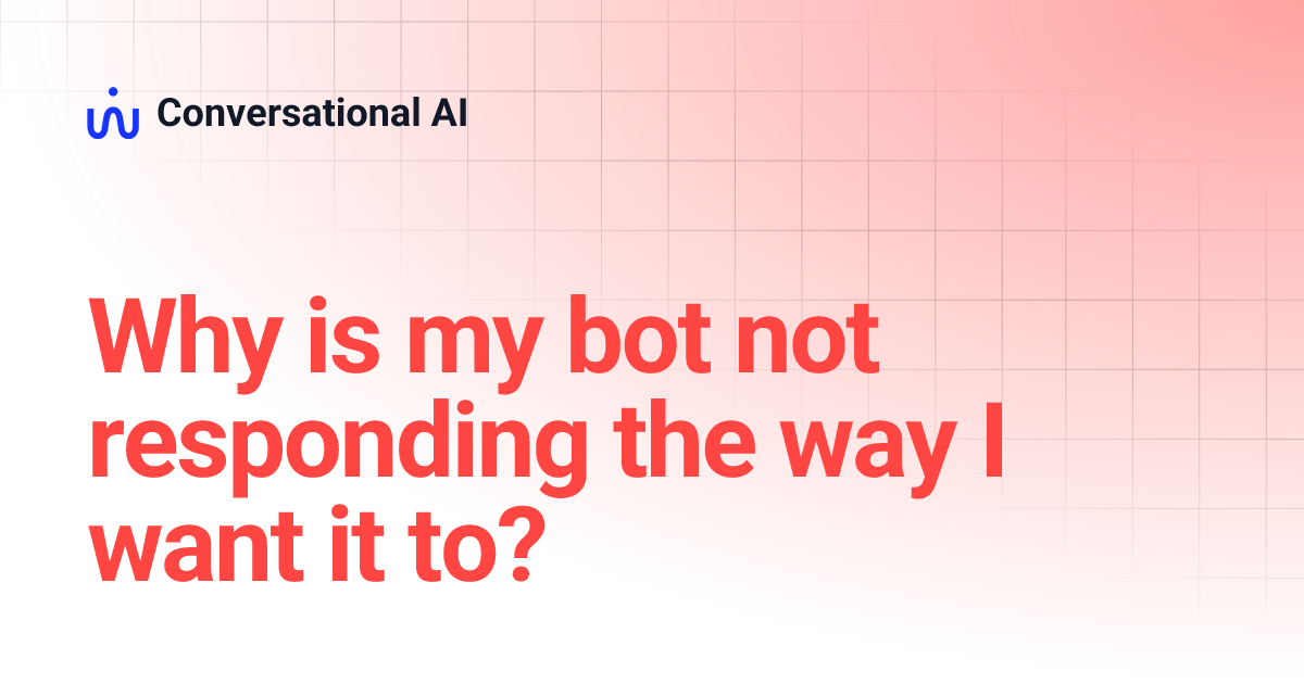 Why is my bot not responding the way I want it to? | Conversational AI